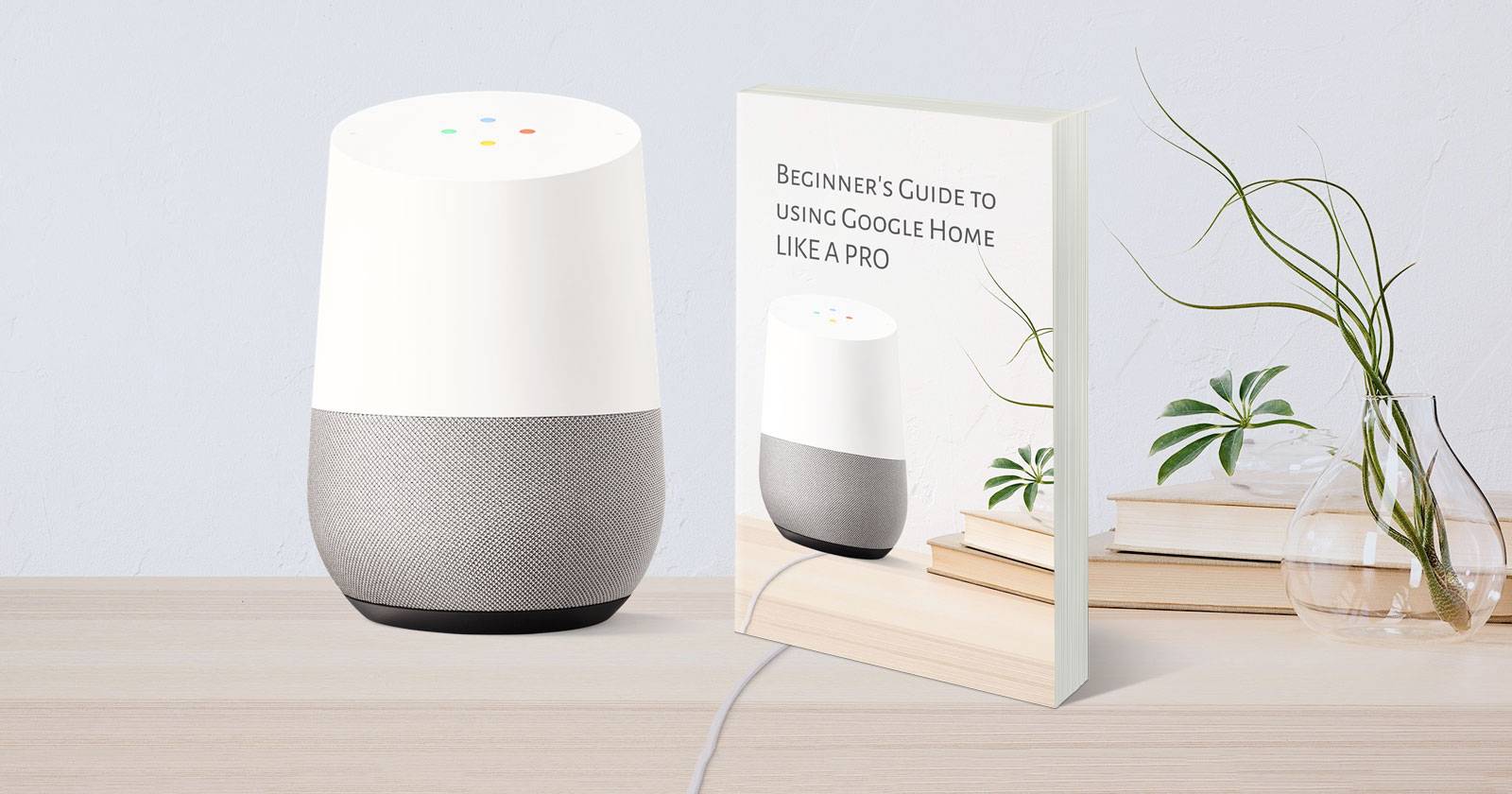 The Total Beginner's Guide to Using Google Home Like a Pro