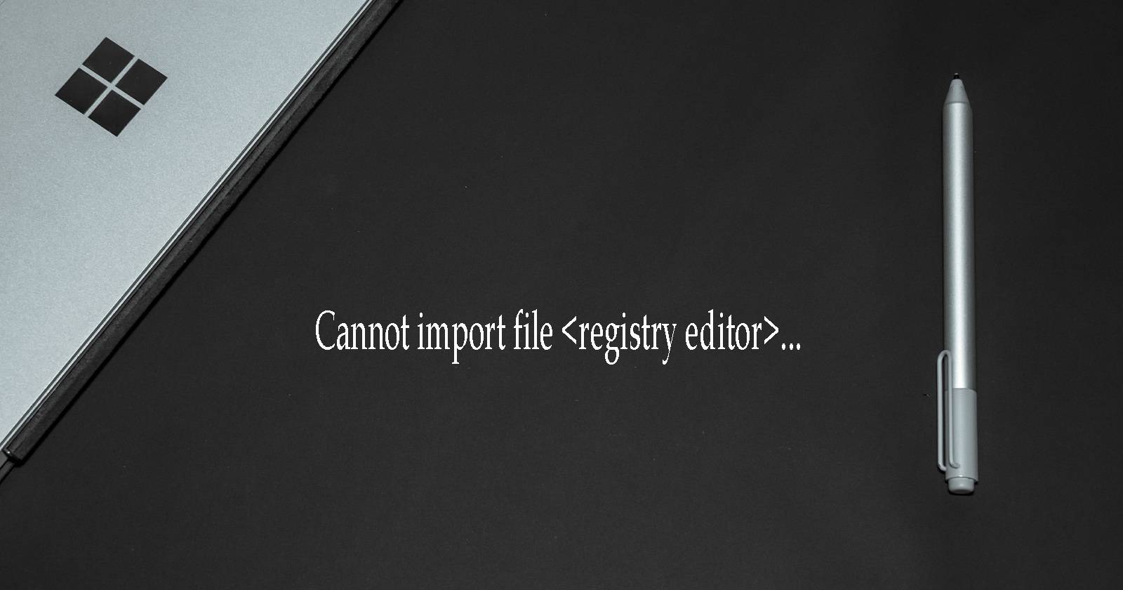 5 Ways To Fix The Registry Editor Cannot Import File Error