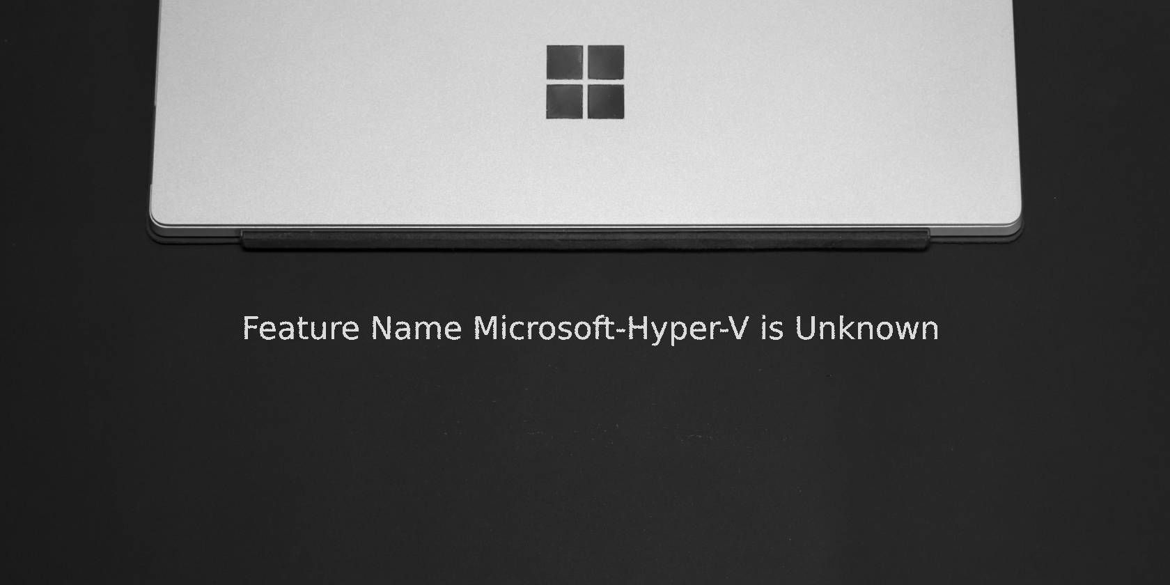 How To Fix The Feature Name Microsoft Hyper V Is Unknown 0x800f080c Error