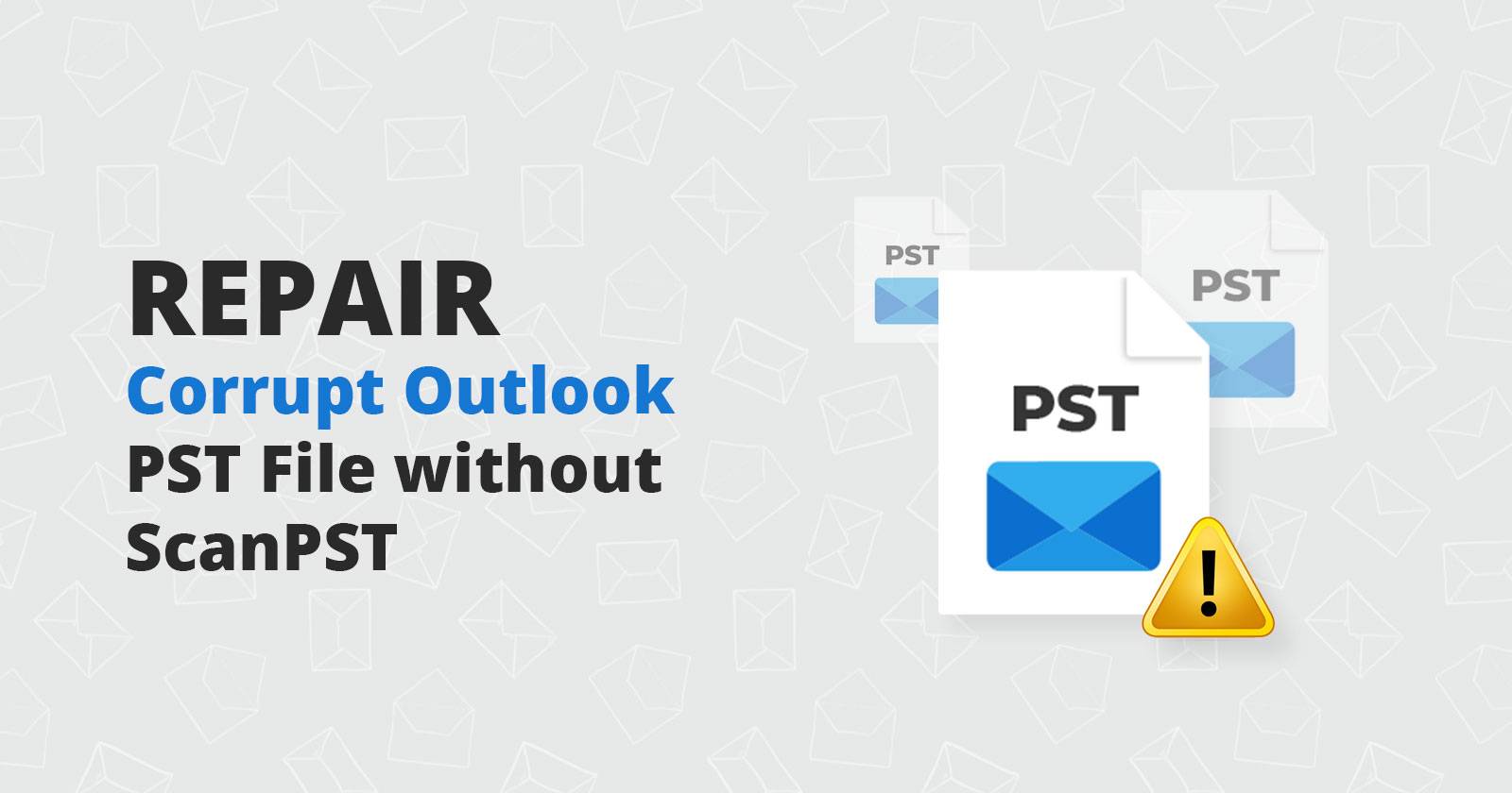 Repair Corrupt Outlook PST File Without ScanPST